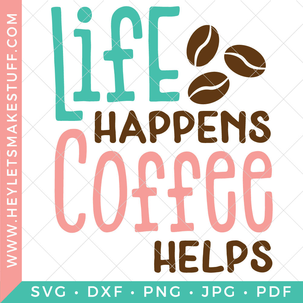 Life Happens Coffee Helps – Hey, Let's Make Stuff